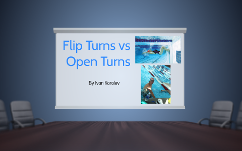 Flip Turns vs Open Turns by Ivan Korolev on Prezi