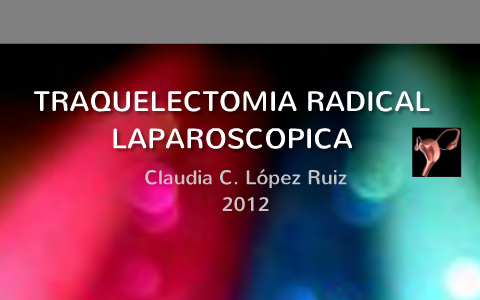 TRAQUELECTOMIA RADICAL LAPAROSCOPICA by Claudia López on Prezi