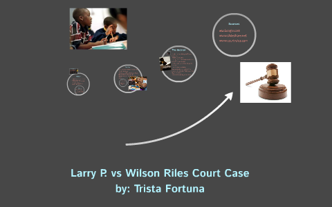 Larry P. vs Wilson Riles Court Case by Trista Fortuna on Prezi