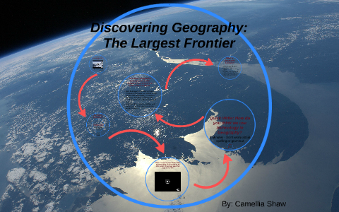 Geography: The Biggest Frontier by Camellia Shaw on Prezi