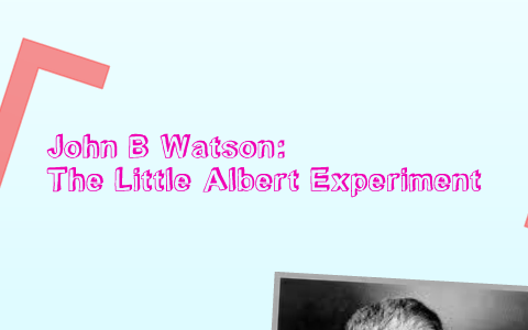 John B. Watson: The Little Albert Experiment by Whitney Nye on Prezi