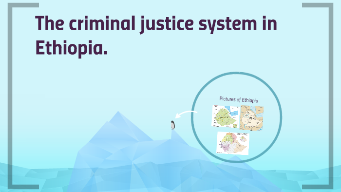 The Criminal Justice System Of Ethiopia's by addis mulugeta on Prezi