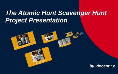 The Atomic Hunt Scavenger Hunt Project Presentations by Vincent Le on Prezi