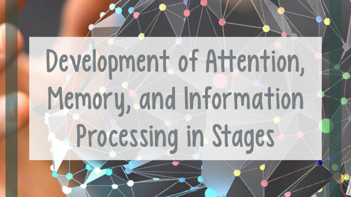 development of attention, memory, and information processing by on Prezi