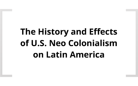 The History and Effects of U.S. Neo Colonialism on Latin America by ...