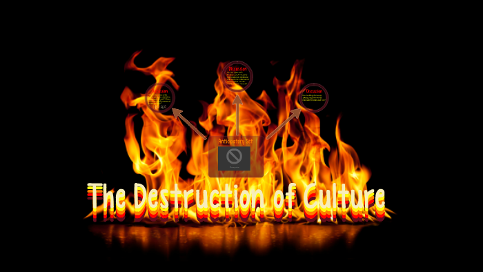 The Destruction of Culture by Naomi Mathew on Prezi
