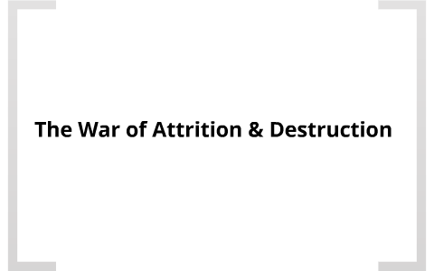 The War of Attrition and Destruction by Caro Smith on Prezi