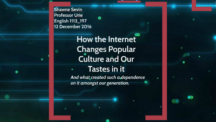 How the Internet Changes Popular Culture by Shawne Sevin on Prezi