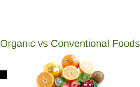 Organic vs Conventional Foods by C.A. Root on Prezi