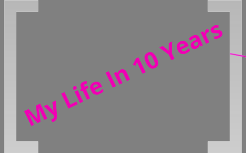 My Life In 10 Years by Lindsay Flake on Prezi