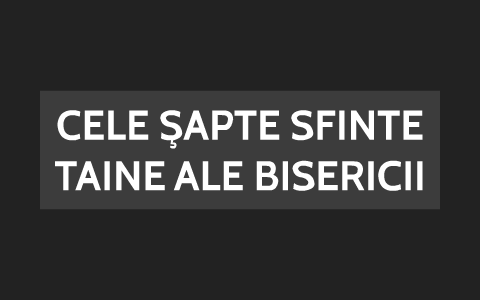 CELE ŞAPTE SFINTE TAINE ALE BISERICII by Cosma Dragos on Prezi