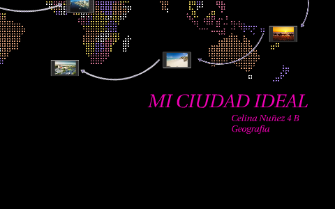 MI CIUDAD IDEAL by Celina Nuñez on Prezi