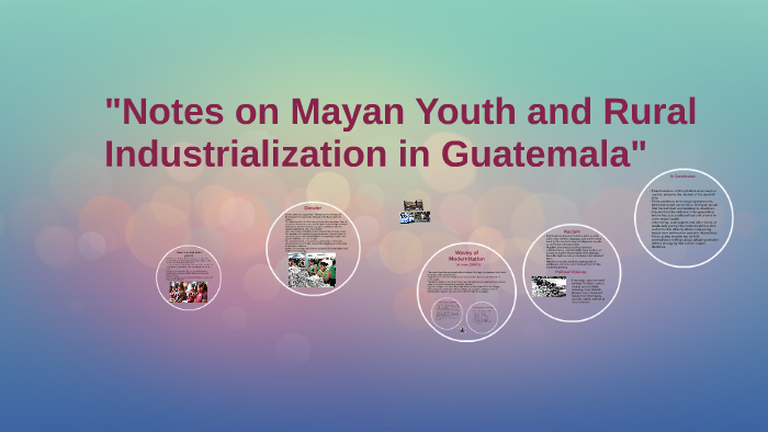 Mayan Youth and Rural Industrialization in Guatamela by lyn osei on Prezi