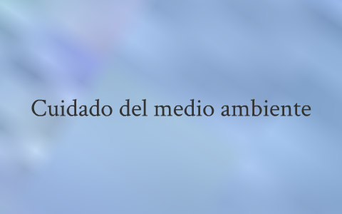 Cuidado del medio ambiente by Jeaneth Mora Cortés on Prezi