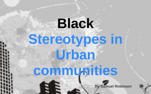 Stereotypes in Urban communities by Samuel Robinson on Prezi