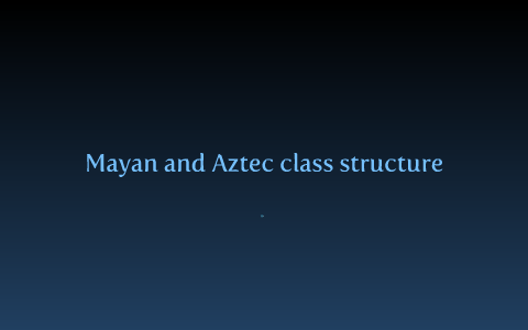 Mayan and Aztec Class Structure Comparison by Nattapholn00 Ngampromsakul on Prezi