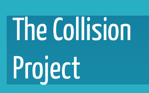 The Collision Project by Holly Beckham on Prezi