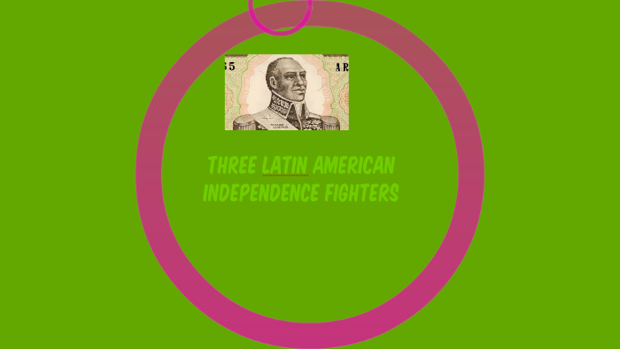 three latin american independence fighters by JEDRIC WILLIAMS on Prezi