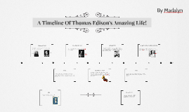 Thomas Edison's timeline of his amazing life by Madalyn Hickey on Prezi