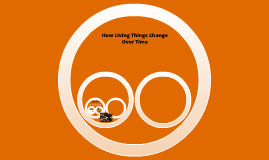How Living Things Change Over Time by Megan Swartzendruber on Prezi